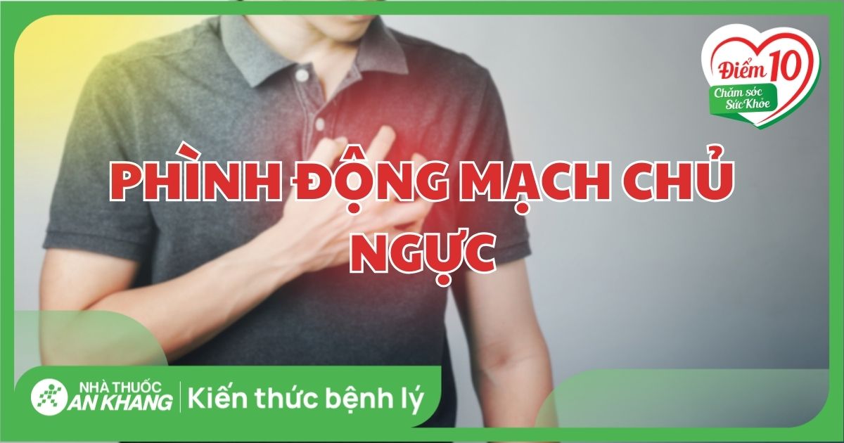 Phình động mạch chủ ngực: Nguyên nhân, dấu hiệu và cách điều trị