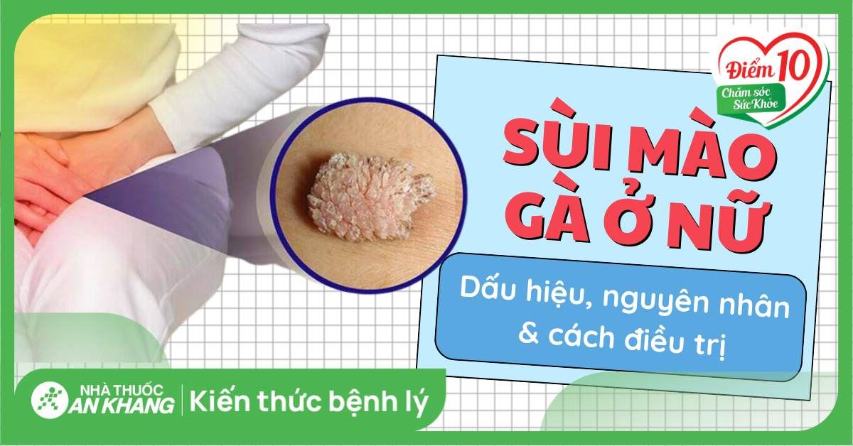 Sùi mào gà ở nữ: Dấu hiệu, nguyên nhân và cách điều trị