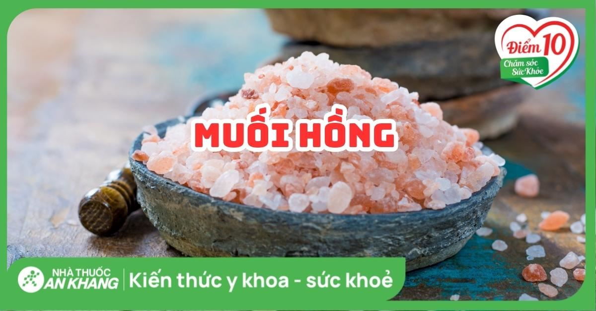 Muối hồng là gì? Tác dụng, cách dùng và lưu ý khi sử dụng