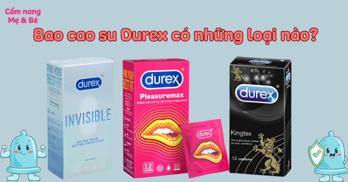 Bao cao su Durex có những loại nào? Loại nào dùng tốt nhất
