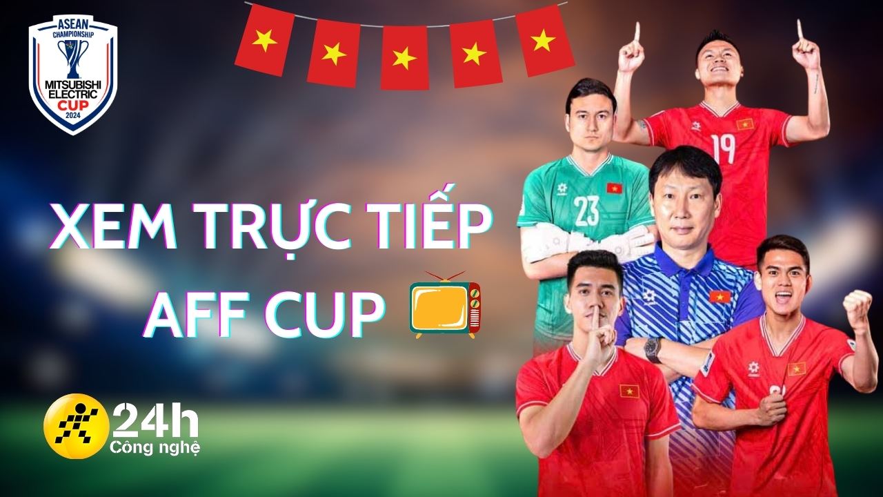 Hướng dẫn xem trực tiếp AFF Cup 2024 trên điện thoại và máy tính dễ dàng